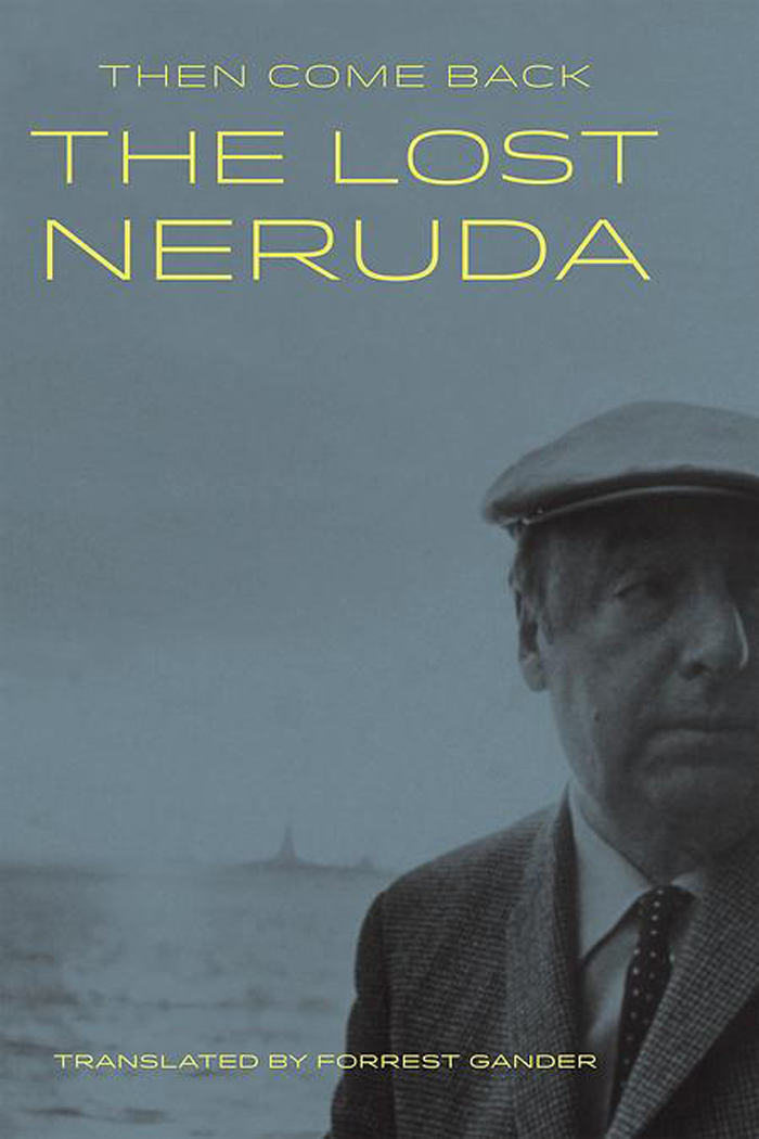 Then Come Back: The Lost Neruda by Pablo Neruda, Forrest Gander, trans ...